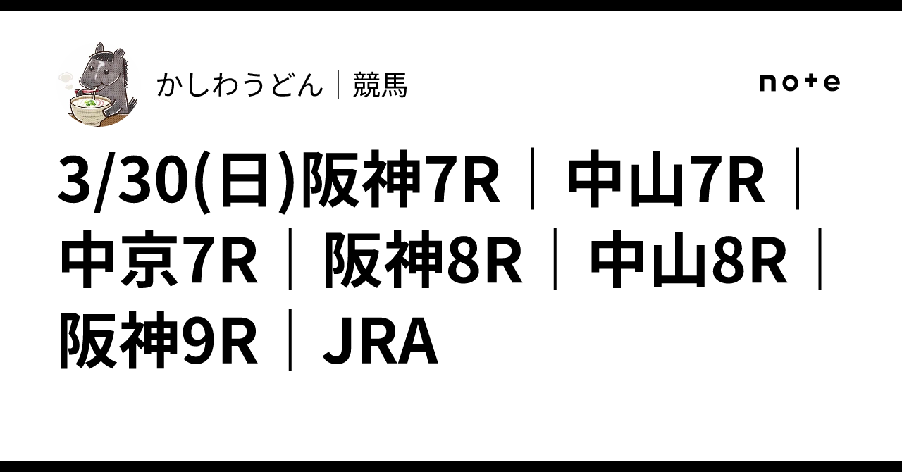 3/30(日)阪神7R｜中山7R｜中京7R｜阪神8R｜中山8R｜阪神9R｜JRA｜かしわうどん｜競馬