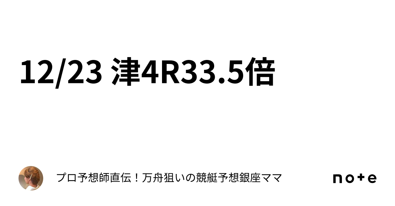 12/23 津4R💘33.5倍｜プロ予想師直伝！万舟狙いの競艇予想🥂銀座ママ🥂