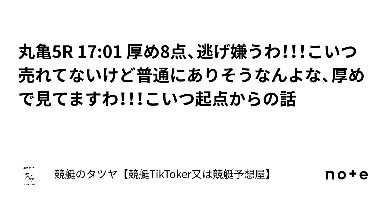 丸亀5R 17:01 厚め8点、逃げ嫌うわ！！！こいつ売れてないけど普通にありそうなんよな、厚めで見てますわ！！！こいつ起点からの話｜競艇のタツヤ【競艇TikToker又は競艇予想屋】