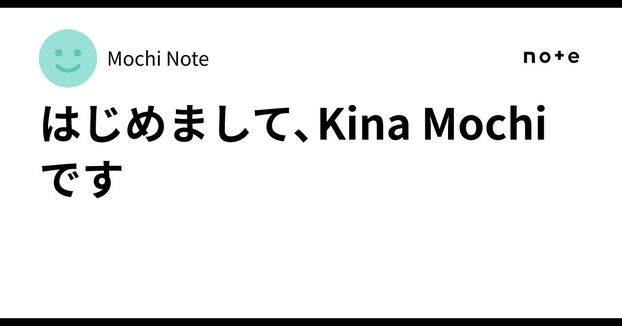 はじめまして、Kina Mochi です ｜Mochi Note