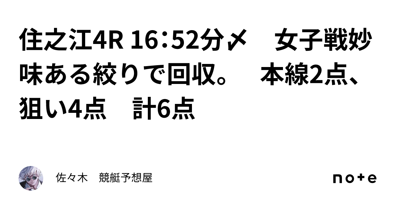 住之江4R 16：52分〆 女子戦妙味ある絞りで回収。 本線2点、狙い4点 計6点｜佐々木 競艇予想屋