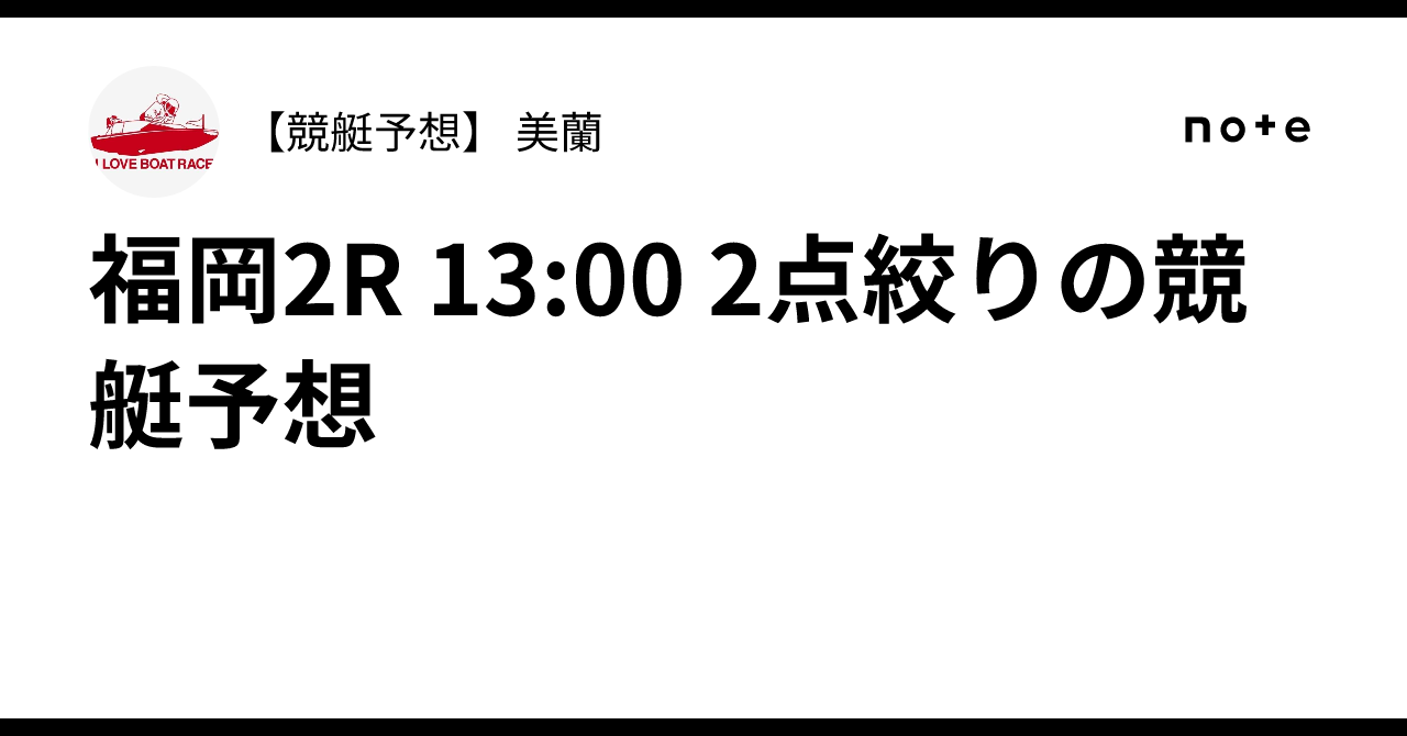 福岡2R 13:00 🔥2点絞りの競艇予想🔥｜【競艇予想】 美蘭🐺
