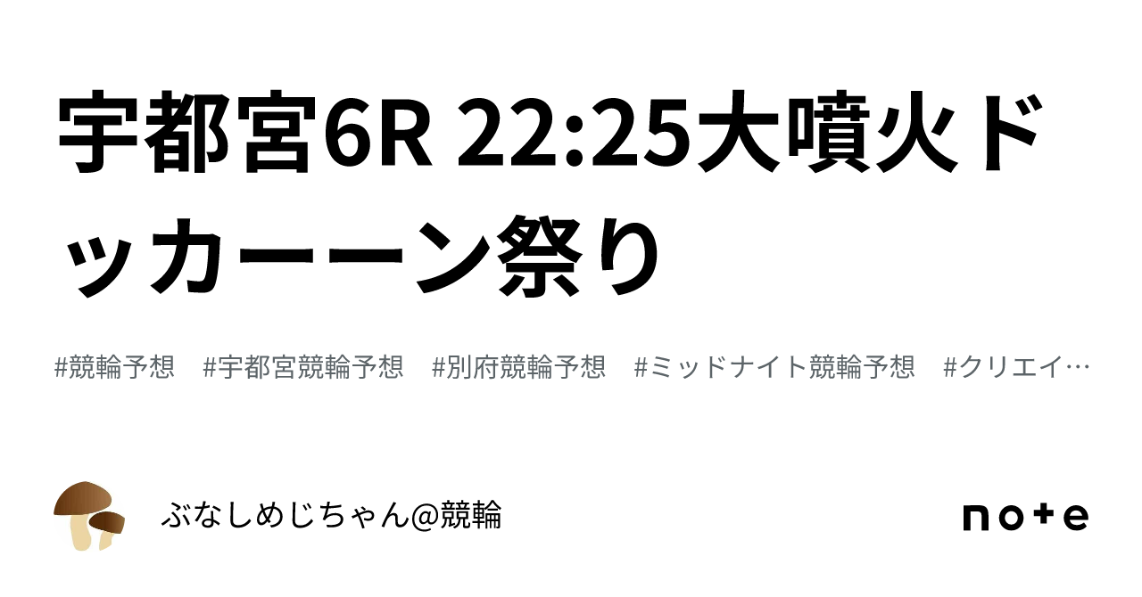 宇都宮6R 22:25🔥🌋大噴火ドッカーーン祭り🌋🔥｜ぶなしめじちゃん@競輪