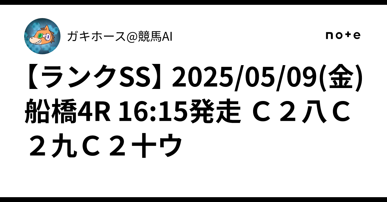 【ランクSS】 2025/05/09(金) 船橋4R 16:15発走 C2八C2九C2十ウ｜ガキホース@競馬AI