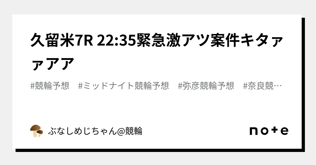 久留米7R 22:35🔥🆘緊急激アツ案件キタァァアア🆘🔥｜ぶなしめじちゃん@競輪