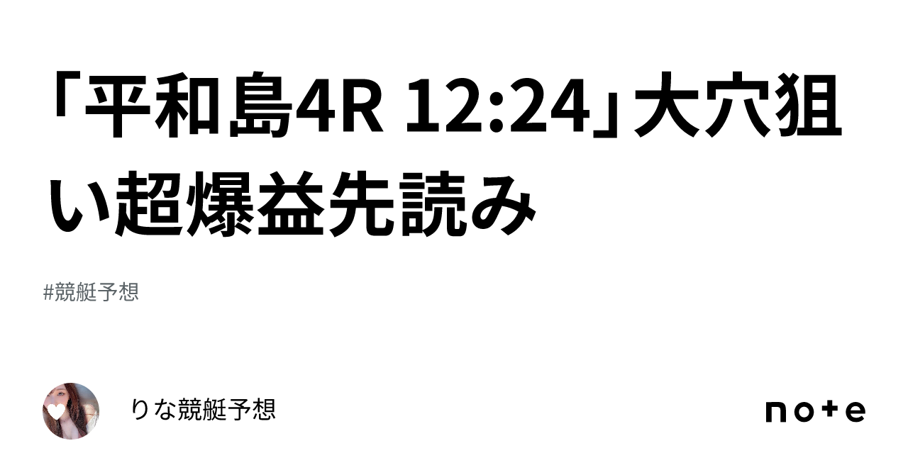 「平和島4R 12:24」大穴狙い💞🕊️超爆益先読み🕊️💞｜🎀りな🎀競艇予想