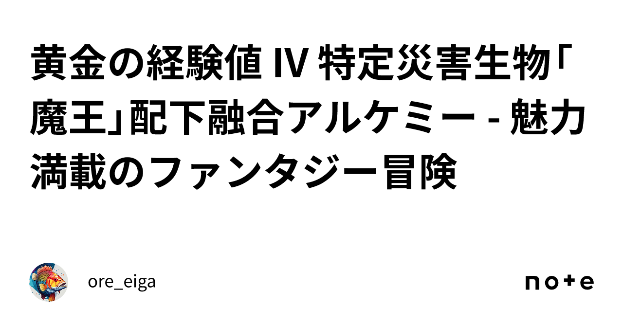 黄金の経験値 IV 特定災害生物「魔王」配下融合アルケミー - 魅力満載のファンタジー冒険｜ore_eiga