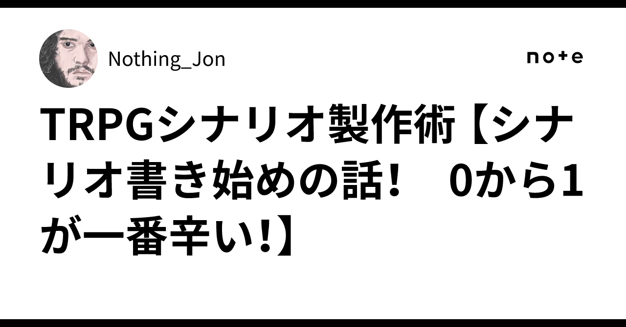 TRPGシナリオ製作術 【シナリオ書き始めの話！ 0から1が一番辛い！】｜Nothing_Jon
