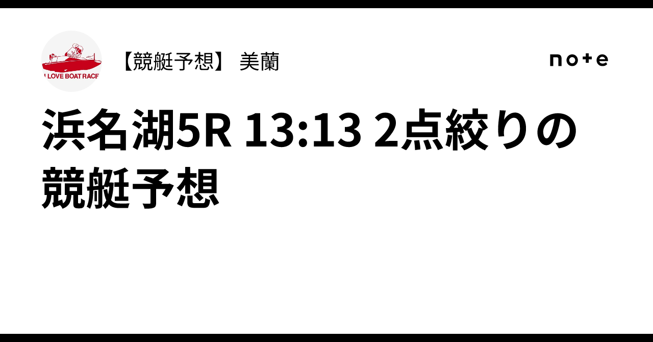 浜名湖5R 13:13 🔥2点絞りの競艇予想🔥｜【競艇予想】 美蘭🐺