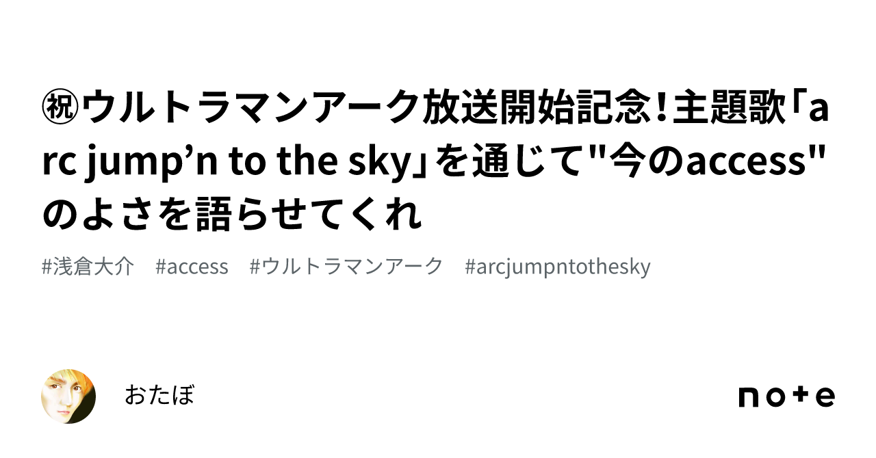 ㊗ウルトラマンアーク放送開始記念！主題歌「arc jump’n to the sky」を通じて"今のaccess"のよさを語らせてくれ｜おたぼ