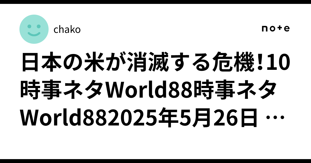 日本の米が消滅する危機！10時事ネタWorld88時事ネタWorld882025年5月26日 10:30 PDF魚拓｜chako