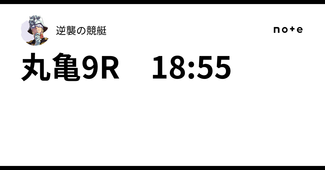 丸亀9R 18:55｜逆襲の競艇