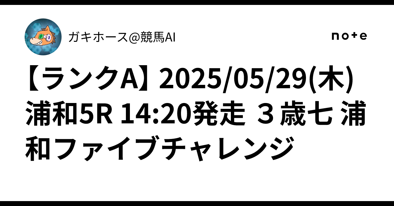 【ランクA】 2025/05/29(木) 浦和5R 14:20発走 3歳七 浦和ファイブチャレンジ｜ガキホース@競馬AI