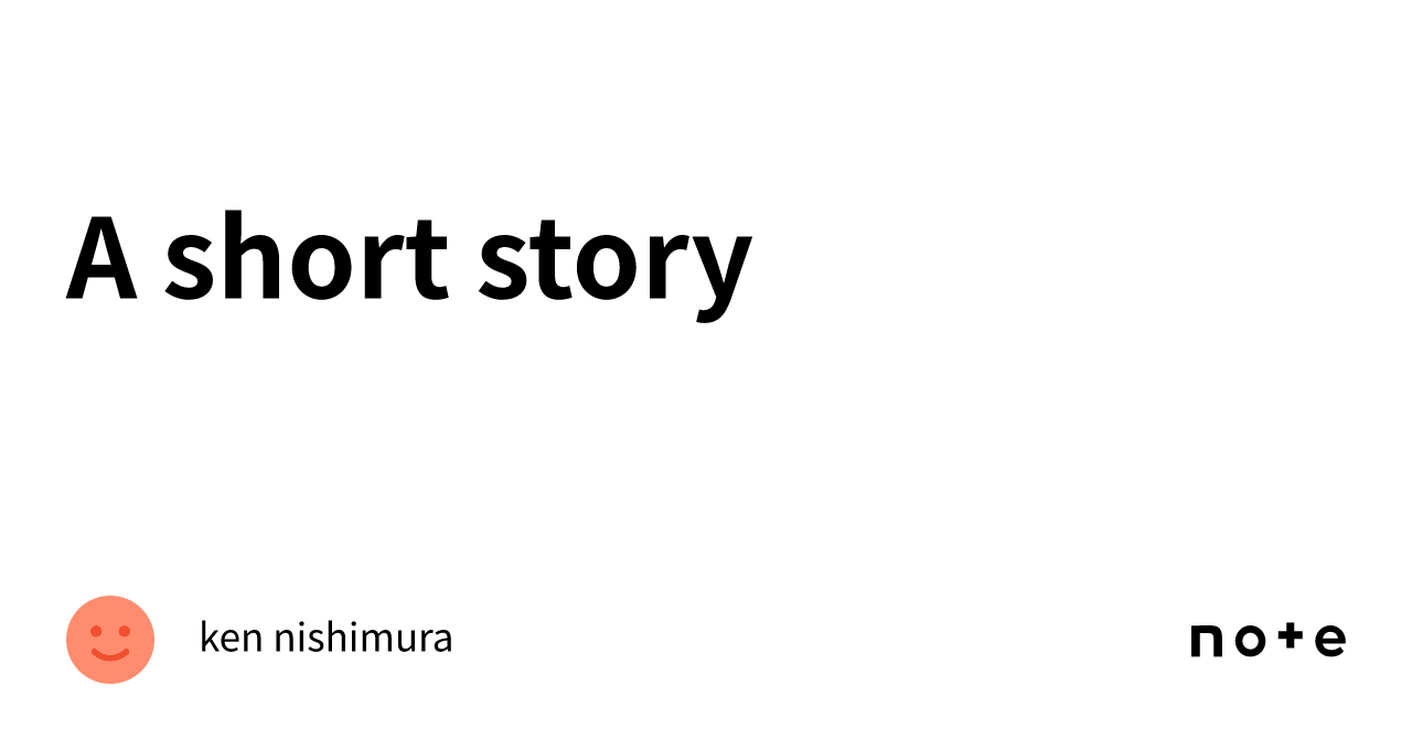 A short story｜ken nishimura