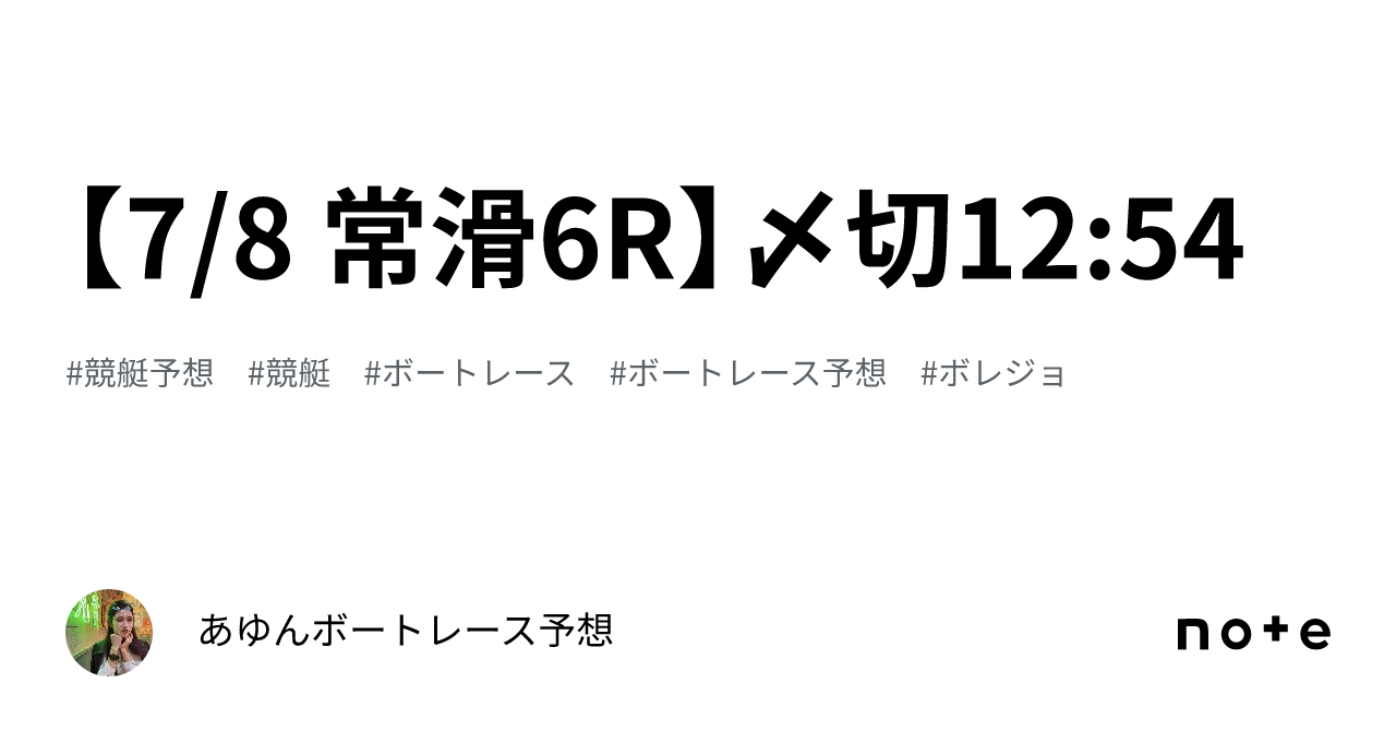 【7/8 常滑6R】〆切12:54｜あゆん🌼ボートレース予想🚤