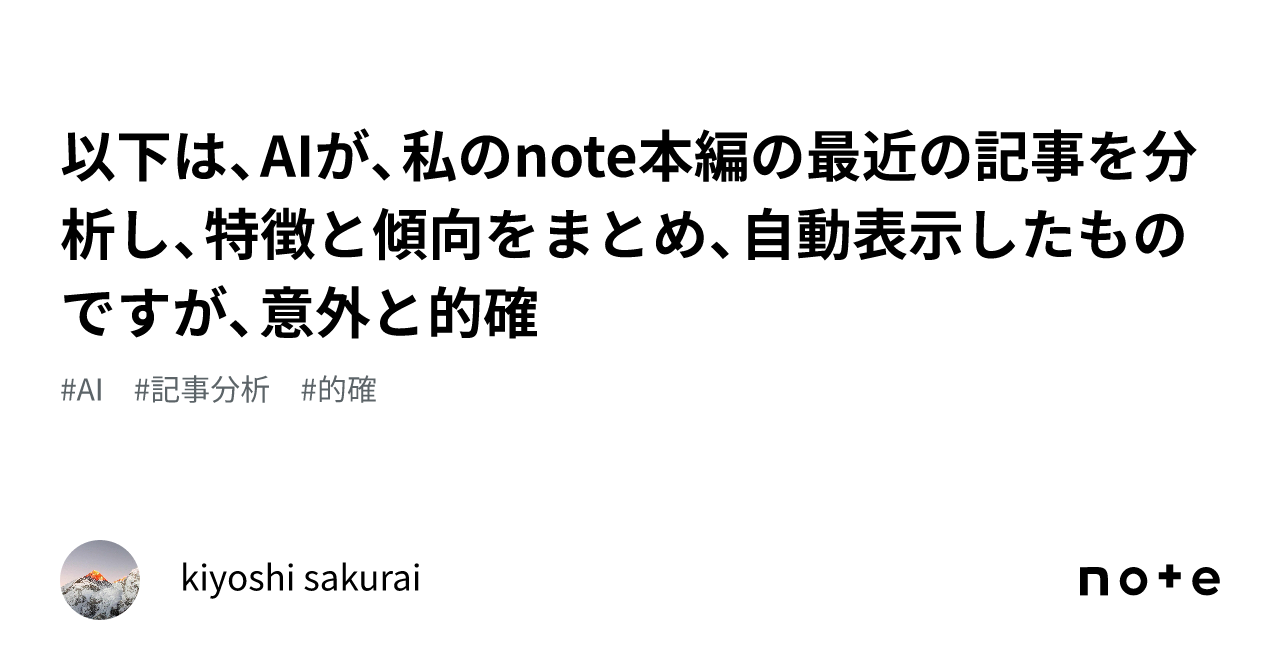 以下は、AIが、私のnote本編の最近の記事を分析し、特徴と傾向をまとめ、自動表示したものですが、意外と的確｜kiyoshi sakurai