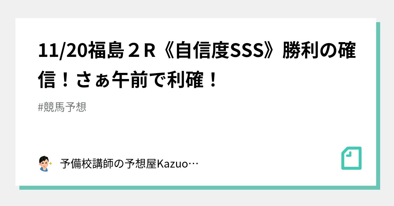 11/20福島2R《自信度SSS》勝利の確信！さぁ午前で利確！｜予備校講師の予想屋Kazuo@競馬・オートレース｜note