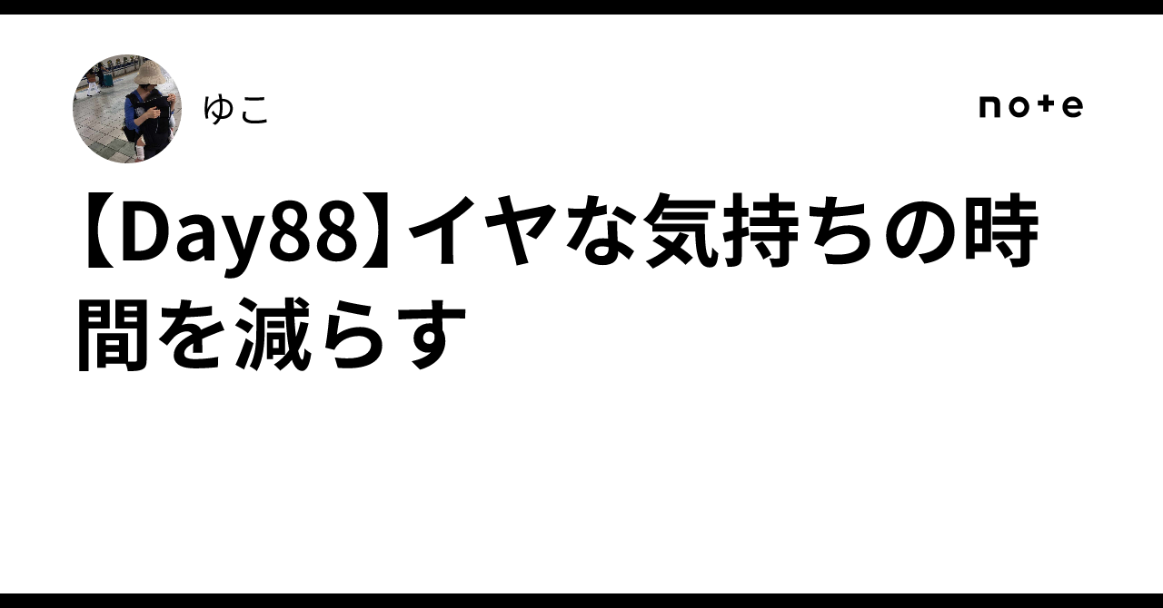 【Day88】イヤな気持ちの時間を減らす｜ゆこ