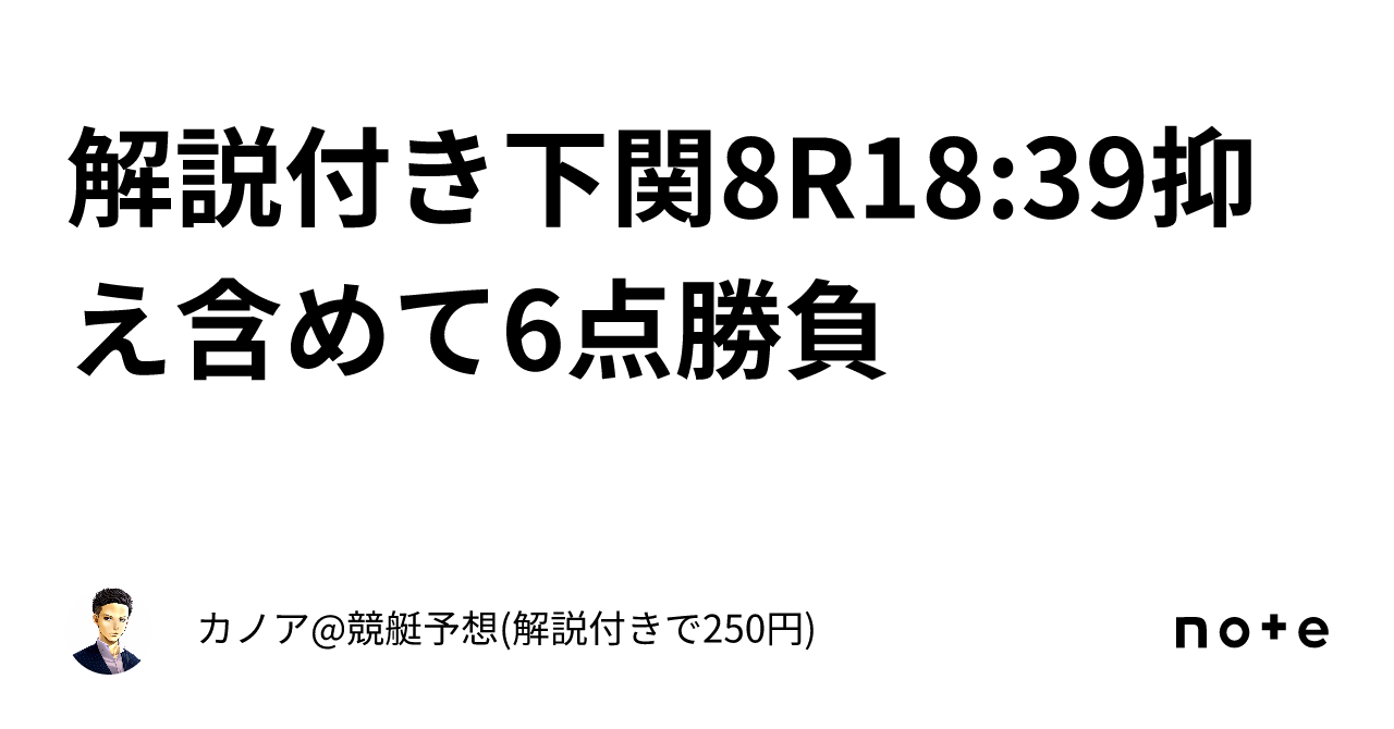 ️解説付き ️下関8R18:39 ️抑え含めて6点勝負 ️｜カノア@競艇予想(解説付きで250円)