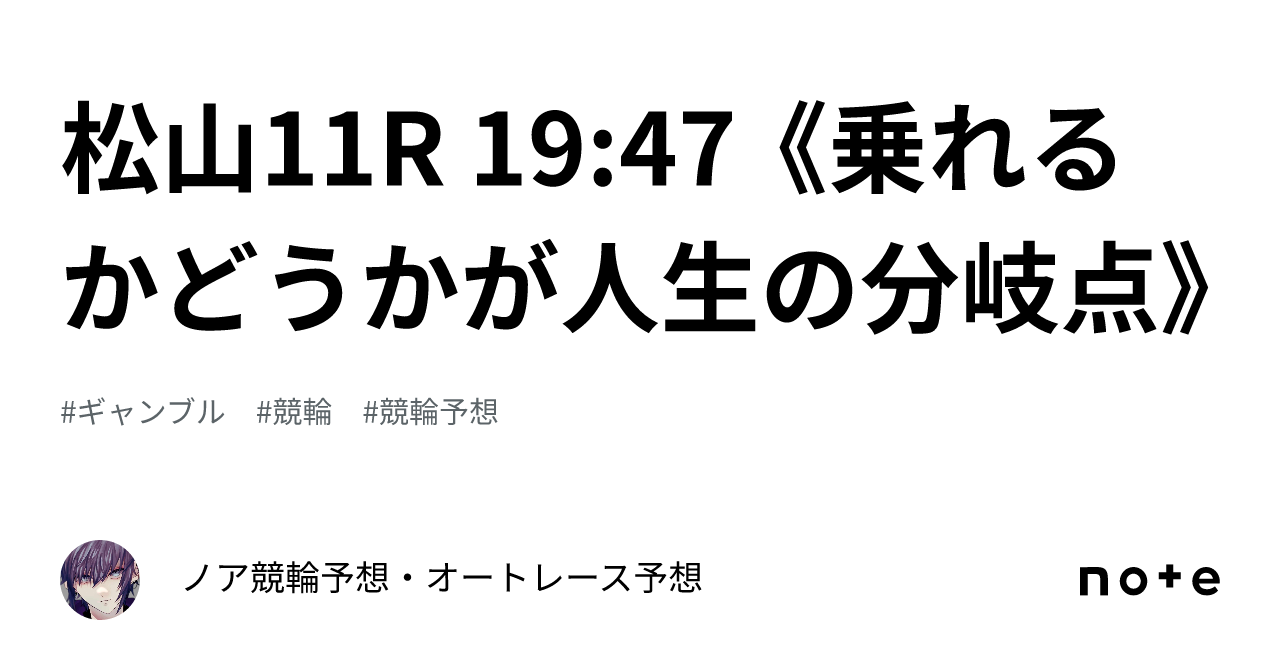 松山11R 19:47 《乗れるかどうかが人生の分岐点》｜ ノア💎競輪予想・オートレース予想💎