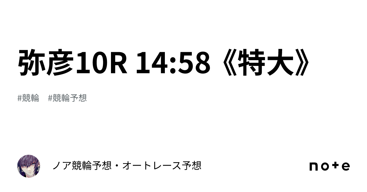 弥彦10R 14:58 《特大》｜ ノア💎競輪予想・オートレース予想💎