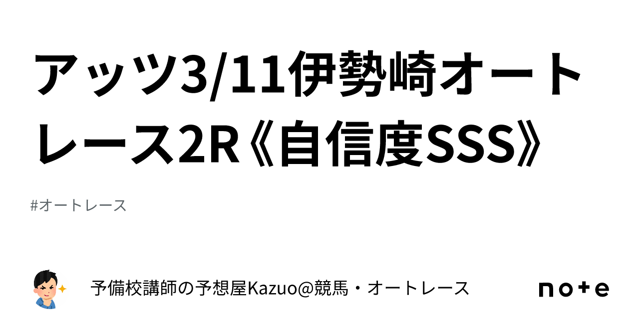 アッツ⭐️3/11伊勢崎オートレース2R《自信度SSS》｜予備校講師の予想屋Kazuo@競馬・オートレース