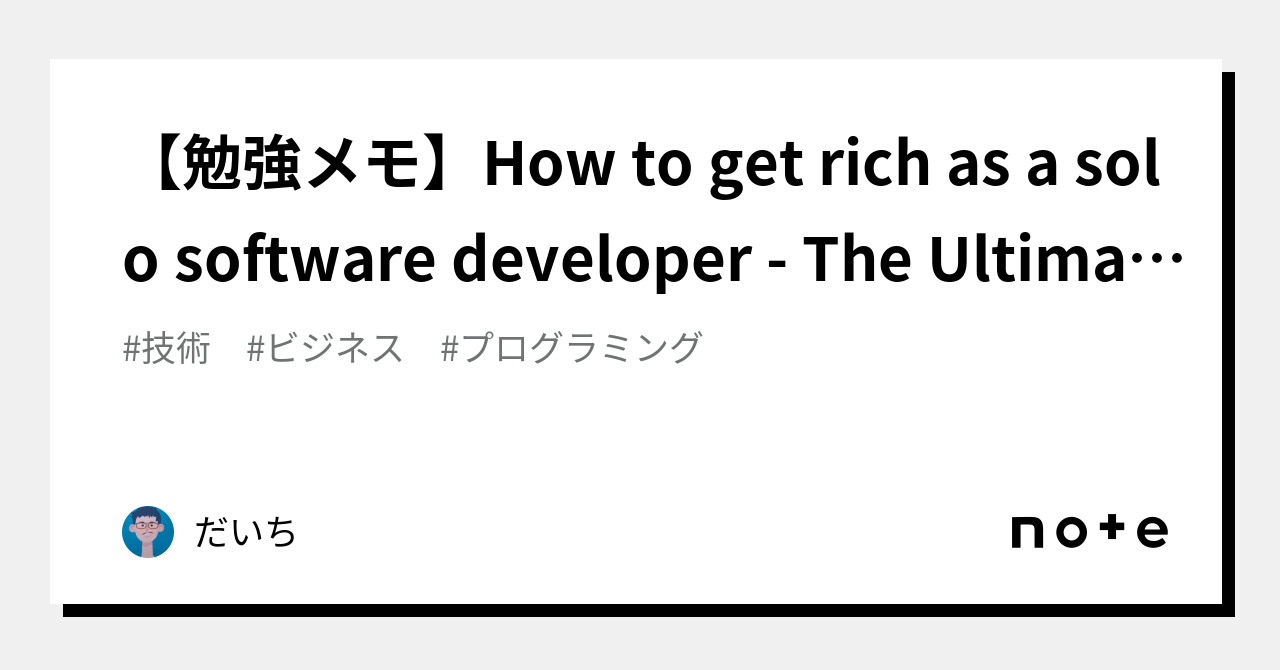 【勉強メモ】How to get rich as a solo software developer - The Ultimate Guide ...