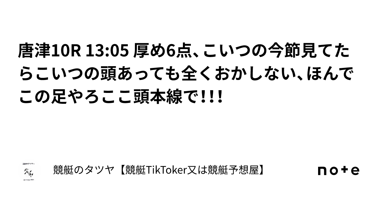 唐津10R 13:05 厚め6点、こいつの今節見てたらこいつの頭あっても全くおかしない、ほんでこの足やろここ頭本線で！！！｜競艇のタツヤ【競艇TikToker又は競艇予想屋】