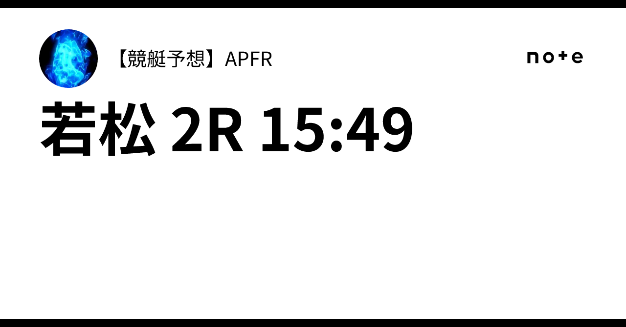 若松 2R 15:49｜【競艇予想】APFR