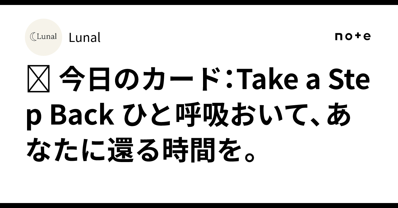 ☽ 今日のカード：Take a Step Back ひと呼吸おいて、あなたに還る時間を。｜Lunal
