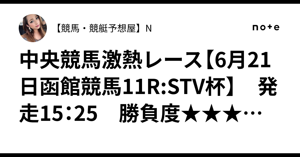 🔥🔥中央競馬激熱レース【6月21日函館競馬11R:STV杯】 発走15：25 勝負度★★★★【MAX★：5】｜【競馬・競艇予想屋】N