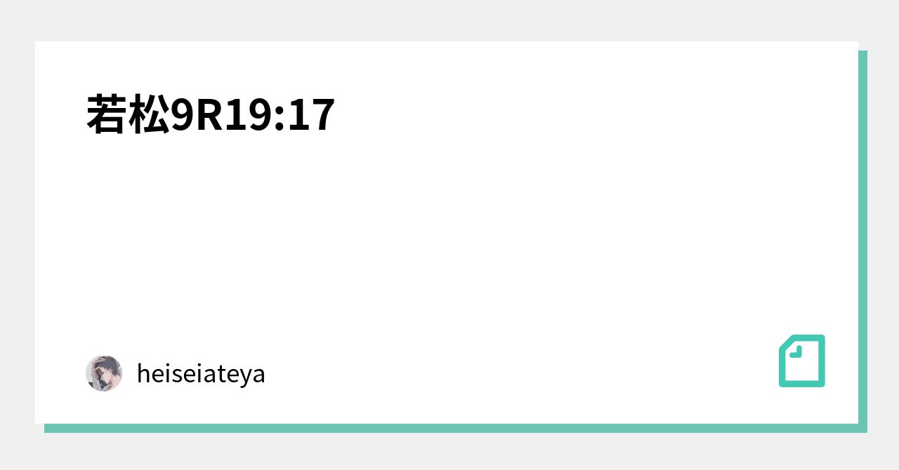 若松9R19:17｜haurukyotei｜note