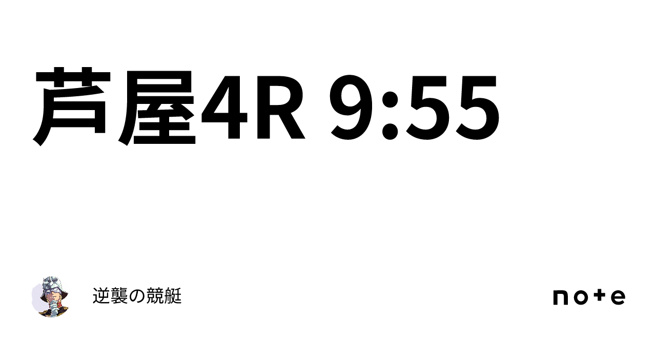 芦屋4R 9:55｜逆襲の競艇