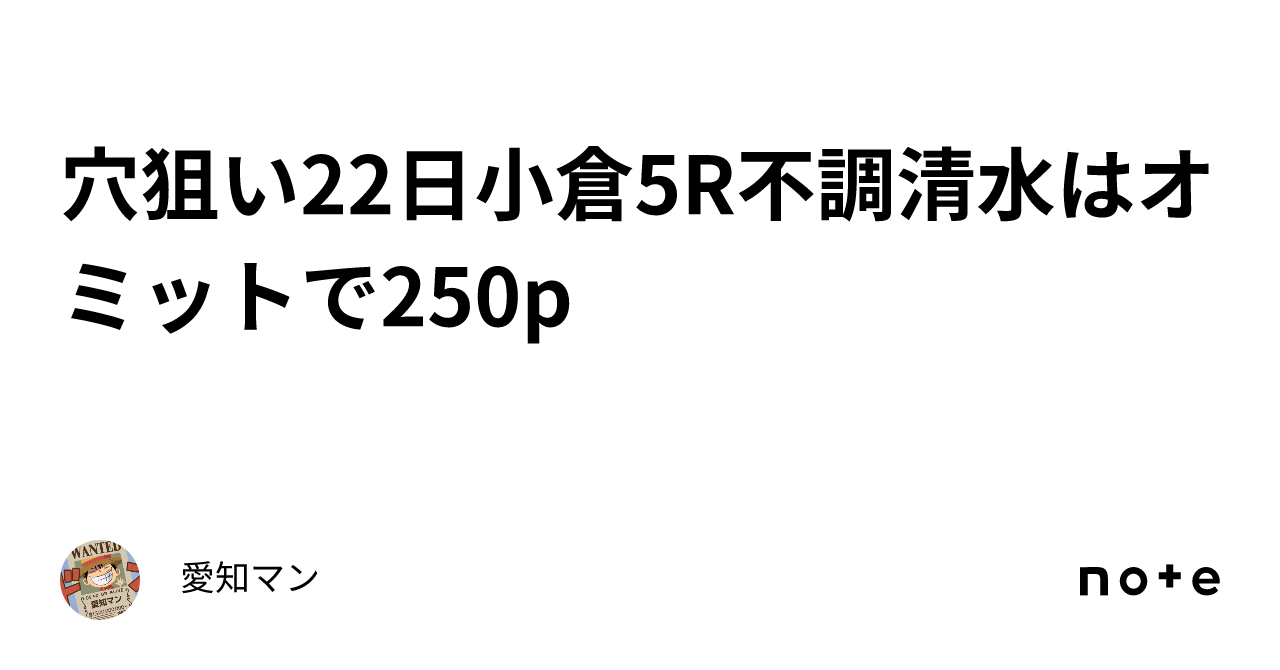 穴狙い🔥22日小倉5R不調清水はオミットで250p｜愛知マン