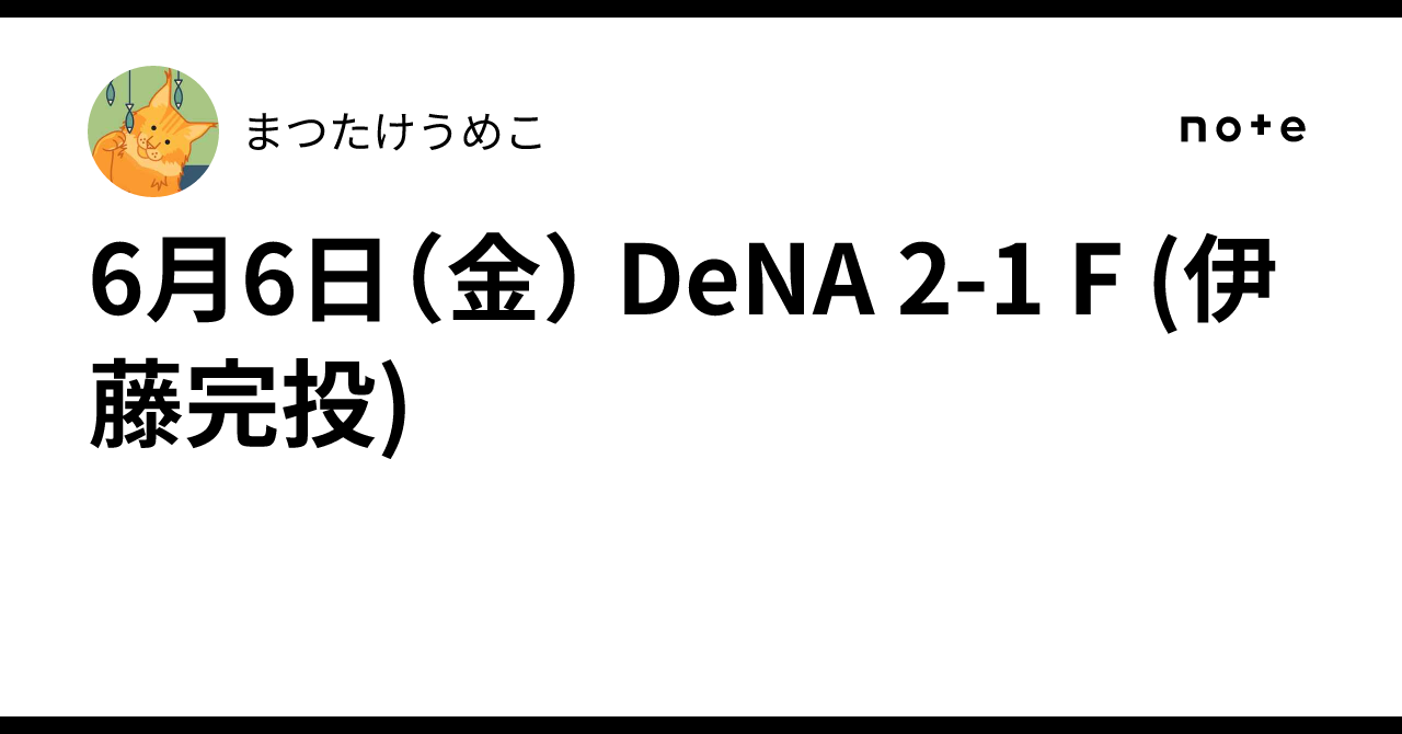 6月6日（金） DeNA 2-1 F (伊藤完投)｜まつたけうめこ
