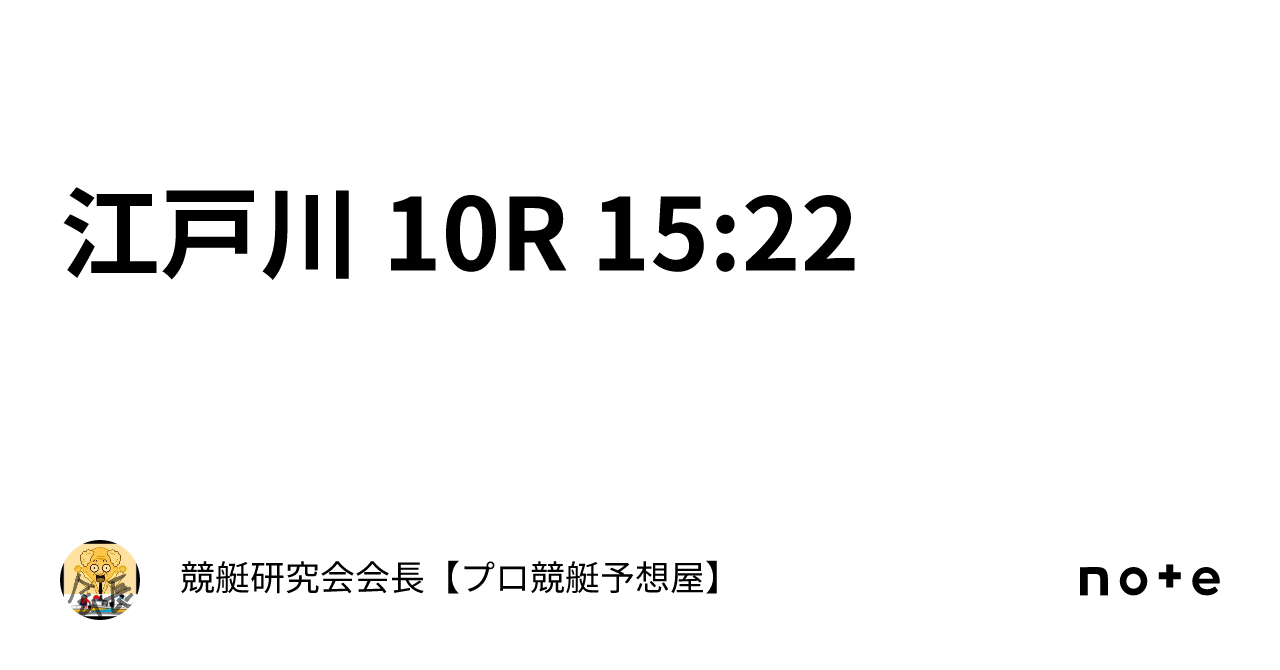 江戸川 10R 15:22｜🧑‍🔬競艇研究会会長🧑‍🔬【プロ競艇予想屋】