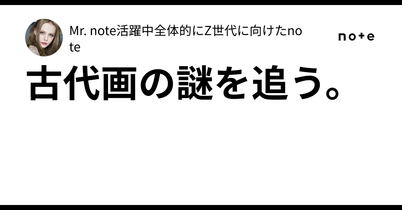 古代画の謎を追う。｜Mr. note活躍中🍭全体的にZ世代に向けたnote