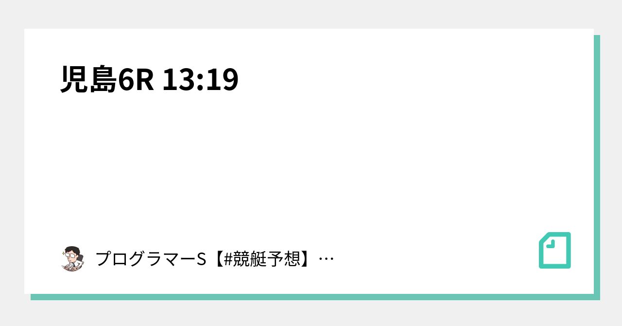 児島6R 13:19｜👨‍💻プログラマーS👨‍💻【#競艇予想】【#競輪予想】｜note