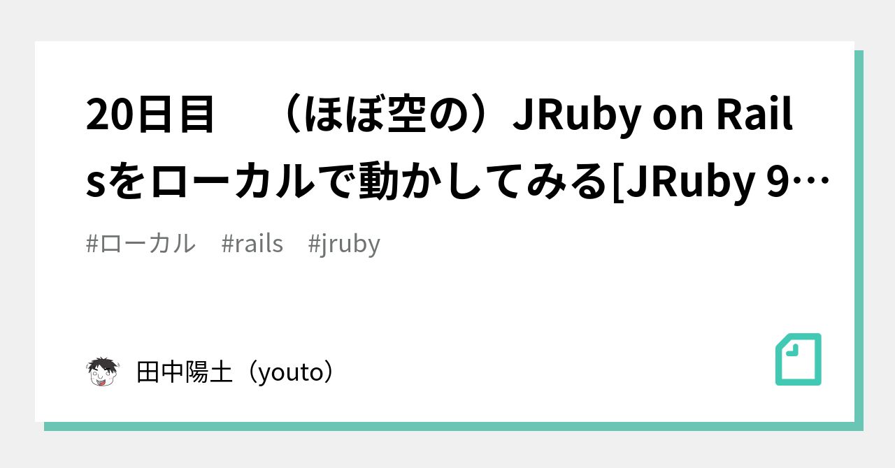 20日目 （ほぼ空の）JRuby on Railsをローカルで動かしてみる[JRuby 9.1.17]｜田中陽土（youto）
