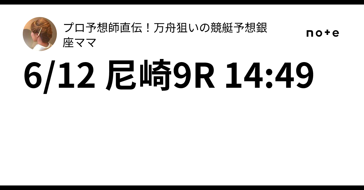 6/12 尼崎9R 14:49｜プロ予想師直伝！万舟狙いの競艇予想🥂銀座ママ🥂