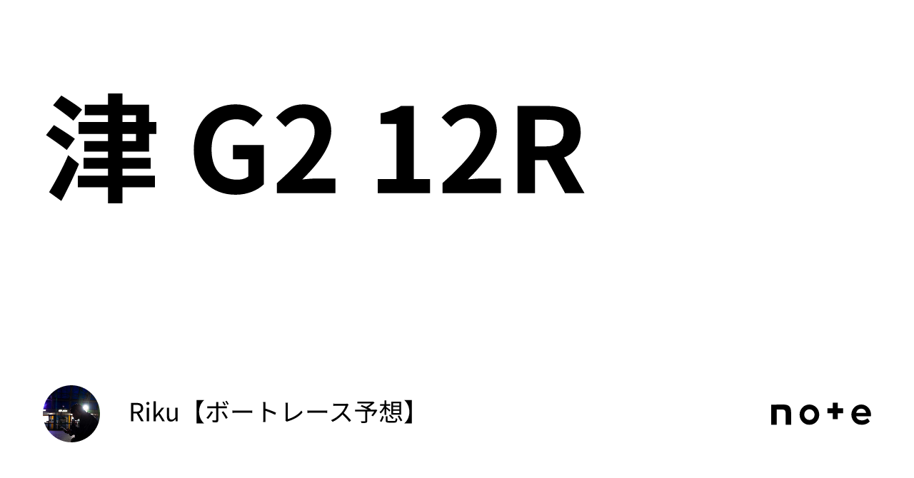 津 G2 12R｜Riku【ボートレース予想】