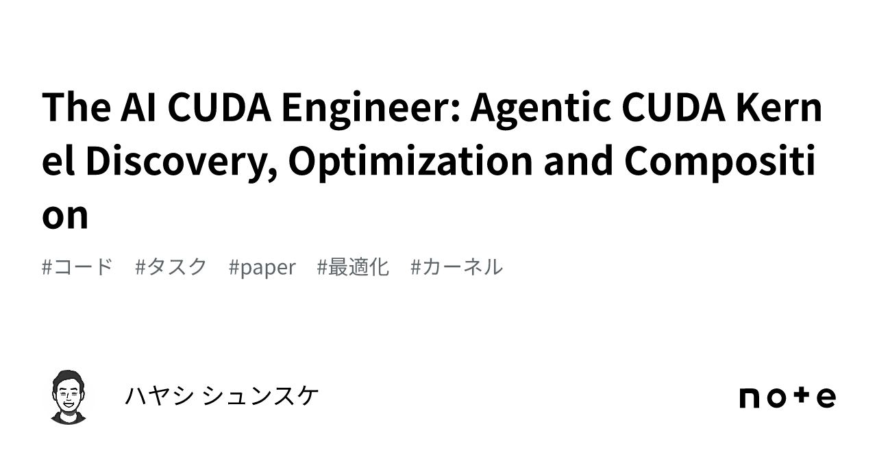 The AI CUDA Engineer: Agentic CUDA Kernel Discovery, Optimization and Composition｜ハヤシ シュンスケ