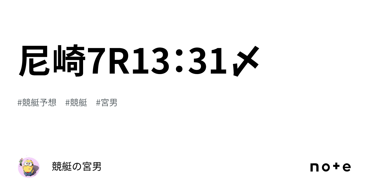 尼崎7R13：31〆｜競艇の宮男