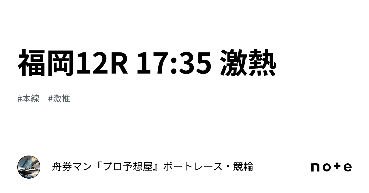 福岡12R 17:35 激熱｜舟券マン🚤『プロ予想屋』ボートレース・競輪