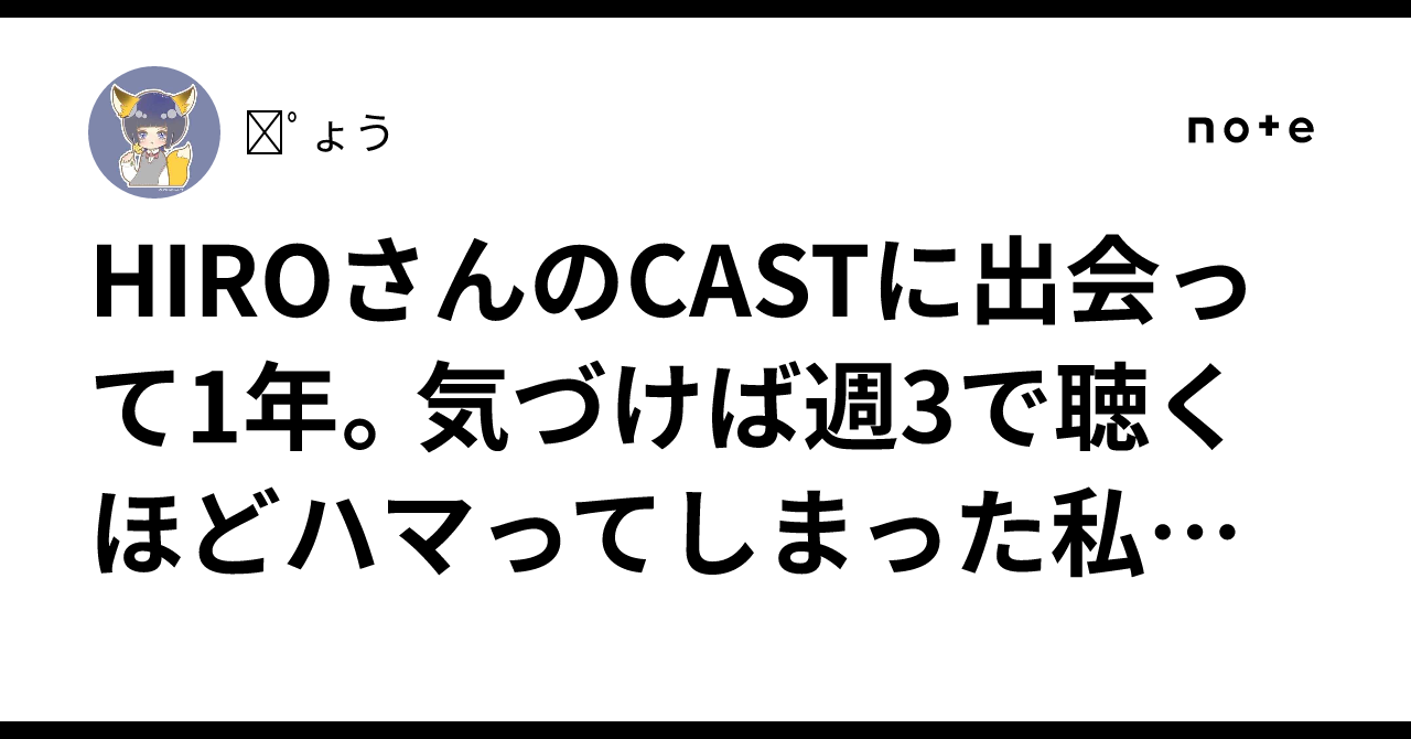 HIROさんのCASTに出会って1年。気づけば週3で聴くほどハマってしまった私が、全力でその魅力を語ります！｜Ʊﾟょう