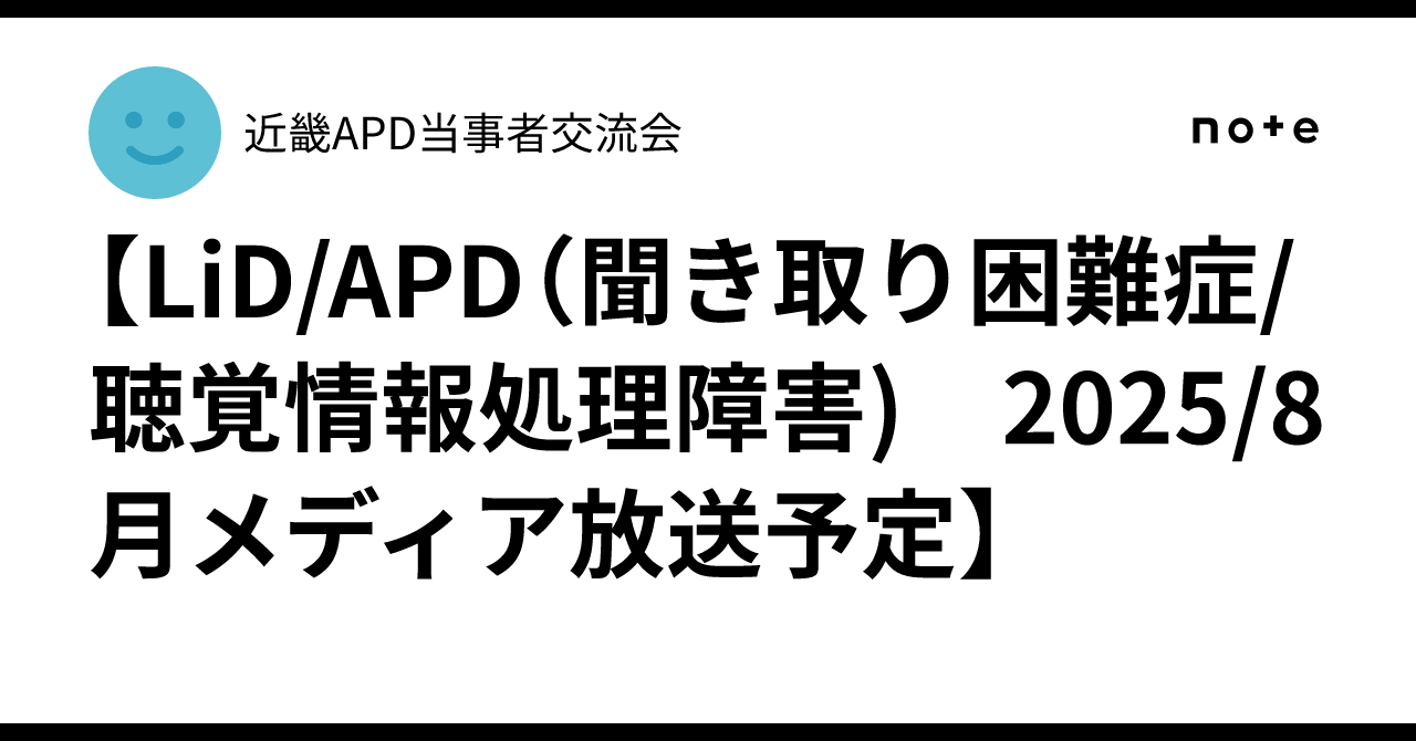 【LiD/APD（聞き取り困難症/聴覚情報処理障害) 2025/8月メディア放送予定】｜近畿APD当事者交流会