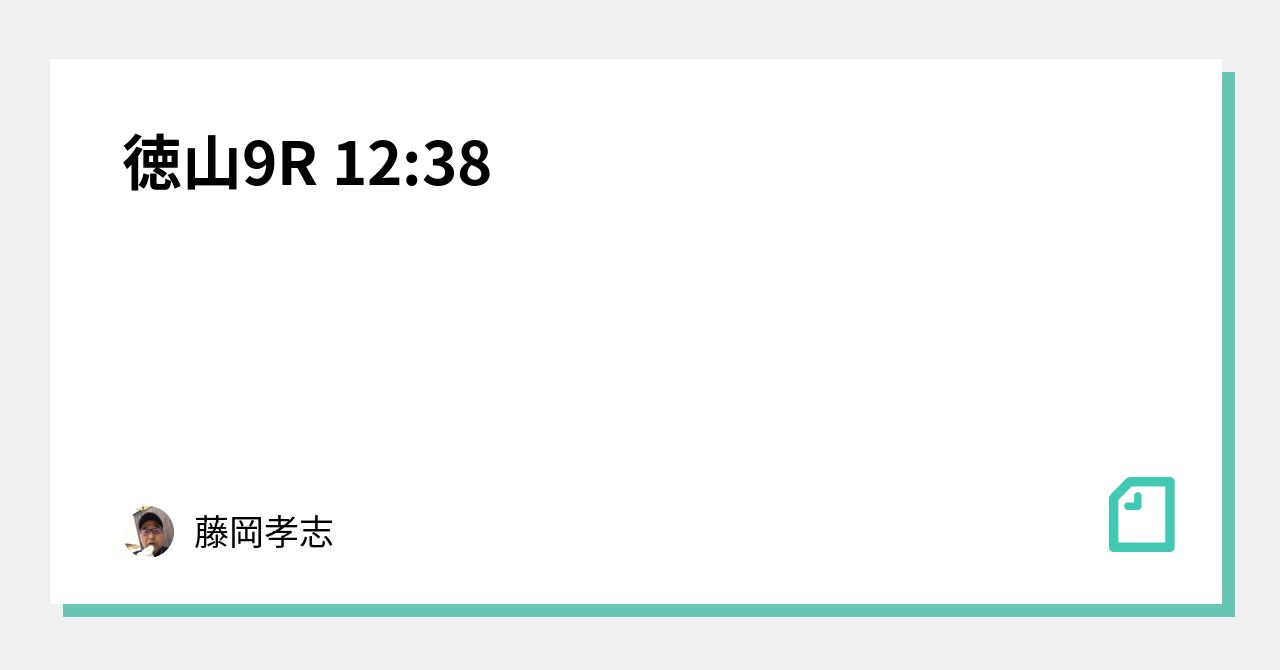徳山9R 12:38｜藤岡孝志｜note