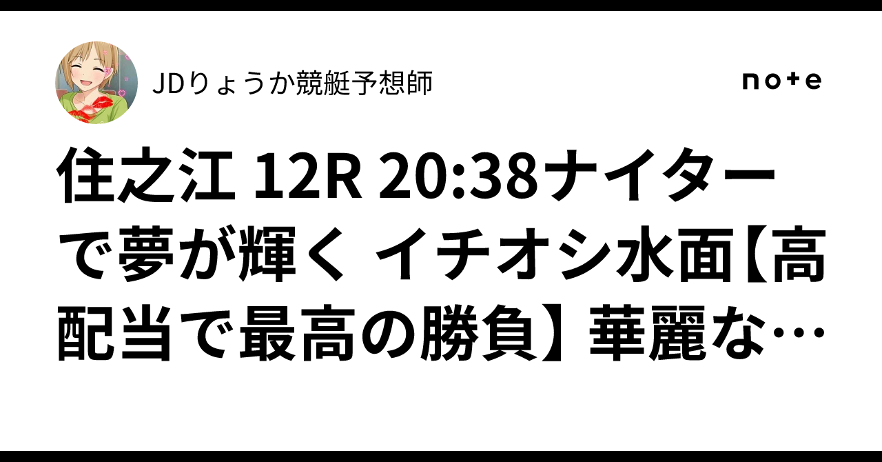 👑🌌住之江 12R 20:38🌌👑ナイターで夢が輝く🌊💕 イチオシ水面🏆【高配当で最高の勝負】🎀🎯 華麗なフィナーレで万舟！🎇｜JDりょうか 💖競艇予想師💖