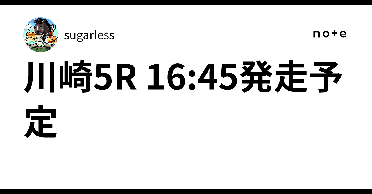 川崎5R 16:45発走予定⏰｜sugarless