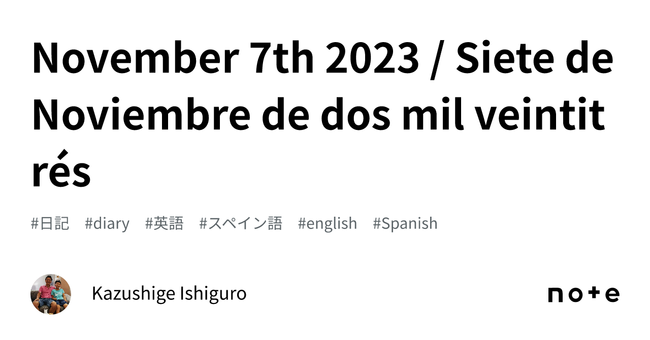 November 7th 2023 / Siete de Noviembre de dos mil veintitrés｜Kazushige ...